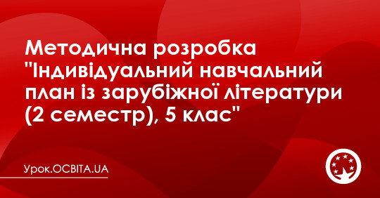 Методична розробка Індивідуальний навчальний план із зарубіжної літератури 2 семестр 5 клас