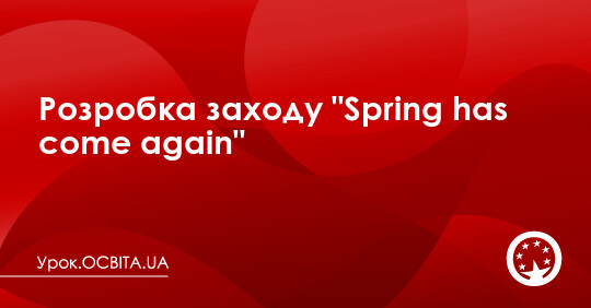 Розробка заходу "Spring has come again" - Урок.OСВІТА.UA