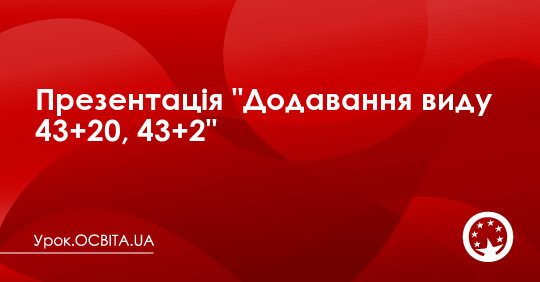 Презентація "Додавання виду 43+20, 43+2" - Урок.OСВІТА.UA