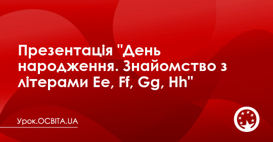 Презентація "День народження. Знайомство з літерами Ee, Ff, Gg, Hh ...